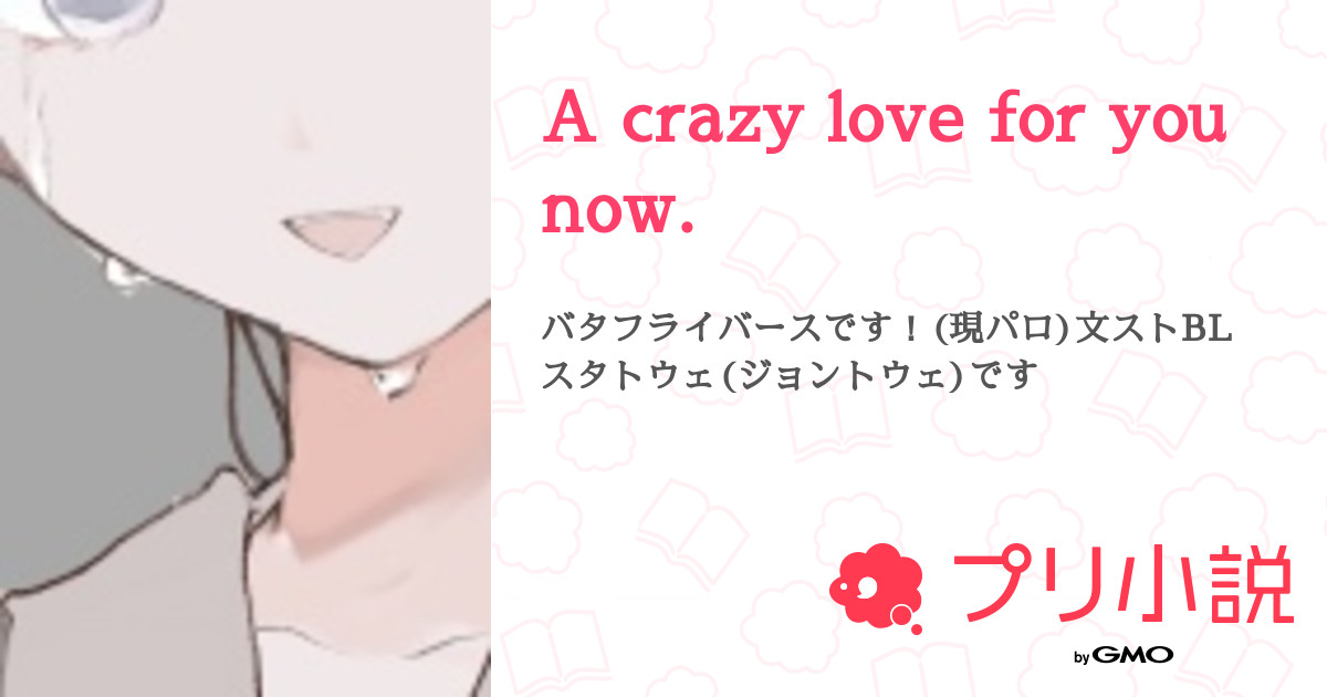 A crazy love for you now. - 全1話 【連載中】（おおもじ Mさんの小説） | 無料スマホ夢小説ならプリ小説 byGMO